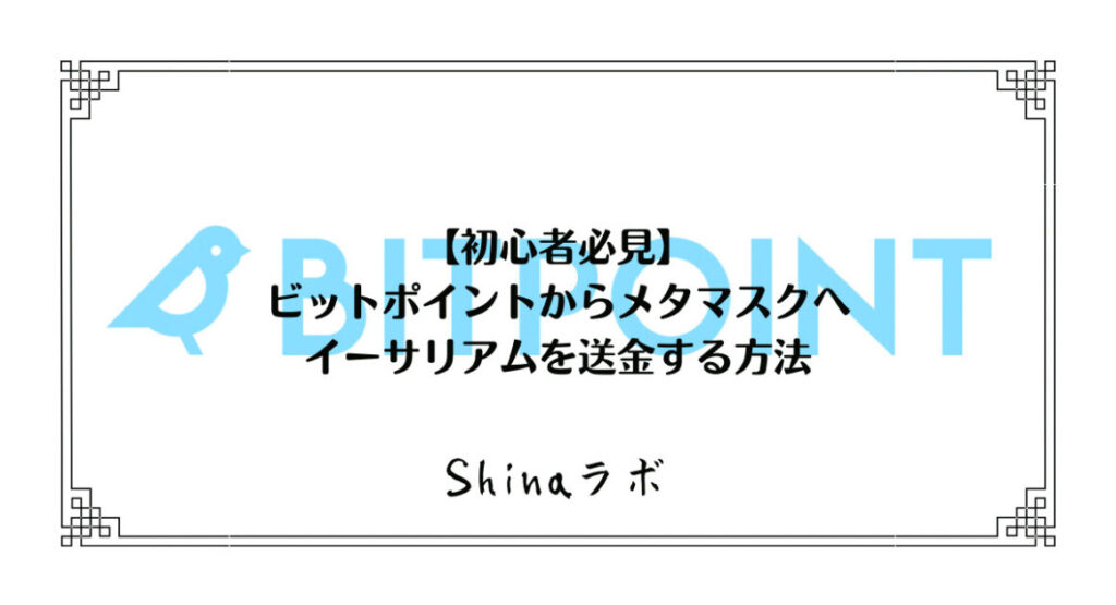 【初心者必見】ビットポイント（BITPOINT）からメタマスク（MetaMask）へイーサリアム（ETH）を送金する方法！ – shina-lab